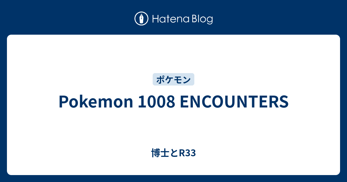 Pokemon 1008 ENCOUNTERS - 博士とR33