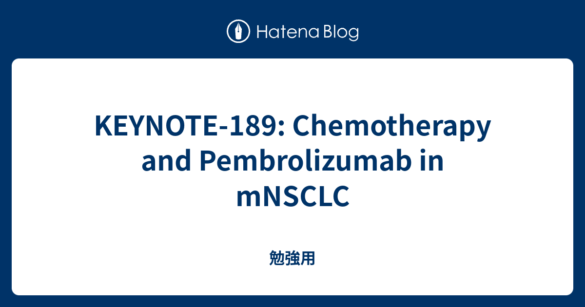 KEYNOTE-189: Chemotherapy and Pembrolizumab in mNSCLC - 勉強用