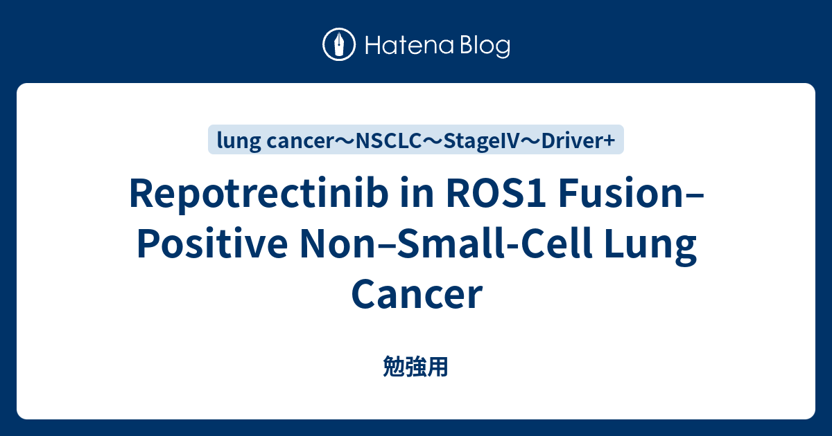Repotrectinib in ROS1 Fusion–Positive Non–Small-Cell Lung Cancer - 勉強用
