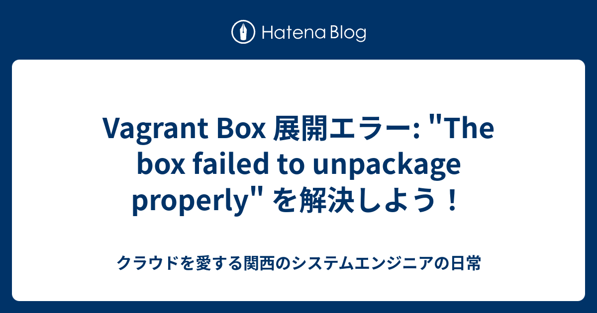 Vagrant Box 展開エラー: "The box failed to unpackage properly" を解決しよう！ - クラウドを愛する関西のシステムエンジニアの日常