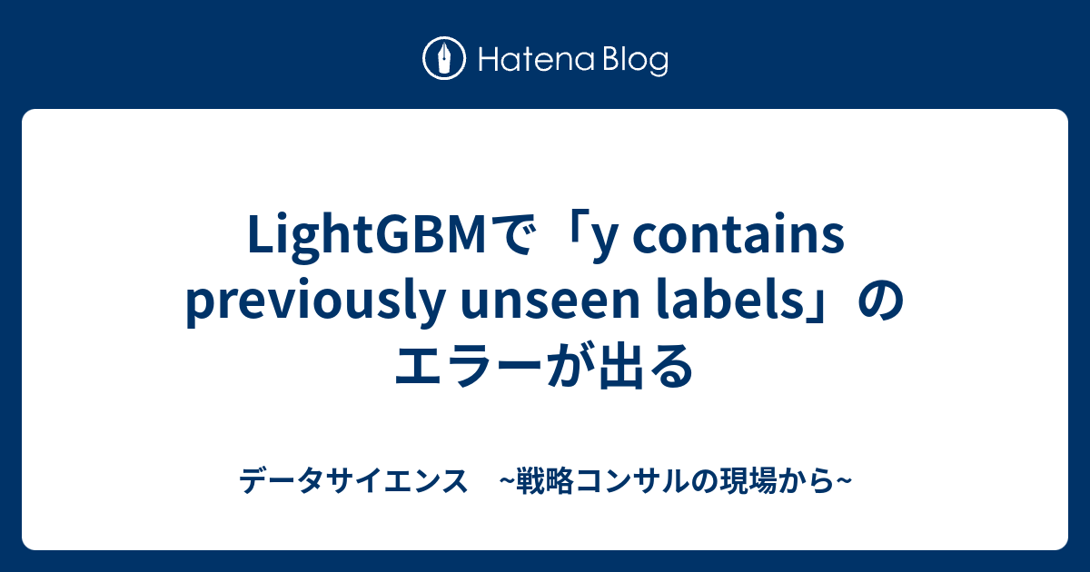 LightGBMで「y contains previously unseen labels」のエラーが出る - データサイエンス ~戦略コンサルの現場から~