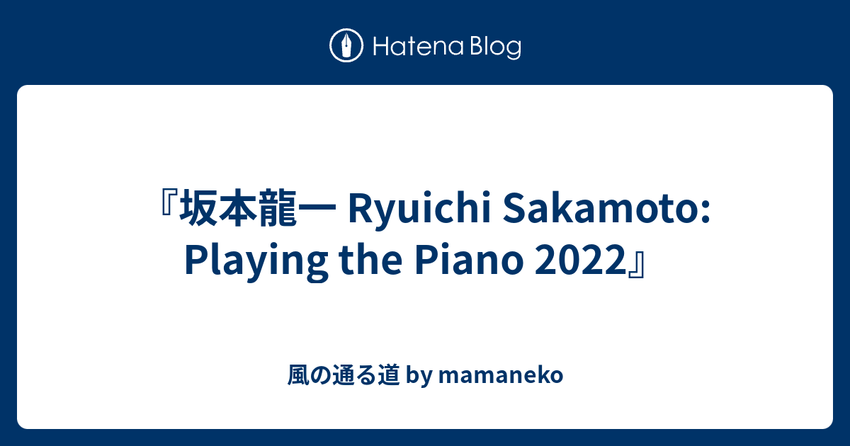 『坂本龍一 Ryuichi Sakamoto: Playing the Piano 2022』 - 風の通る道 by mamaneko