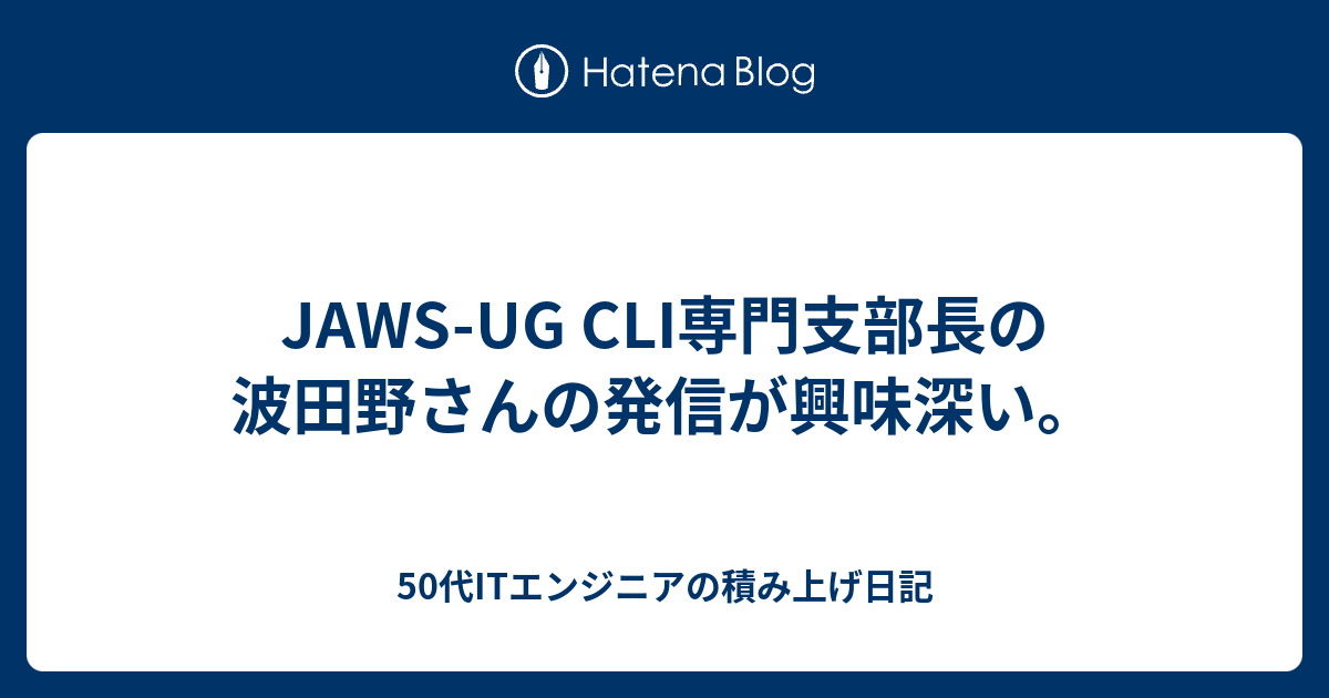 JAWS-UG CLI専門支部長の波田野さんの発信が興味深い。 - 50代ITエンジニアの積み上げ日記
