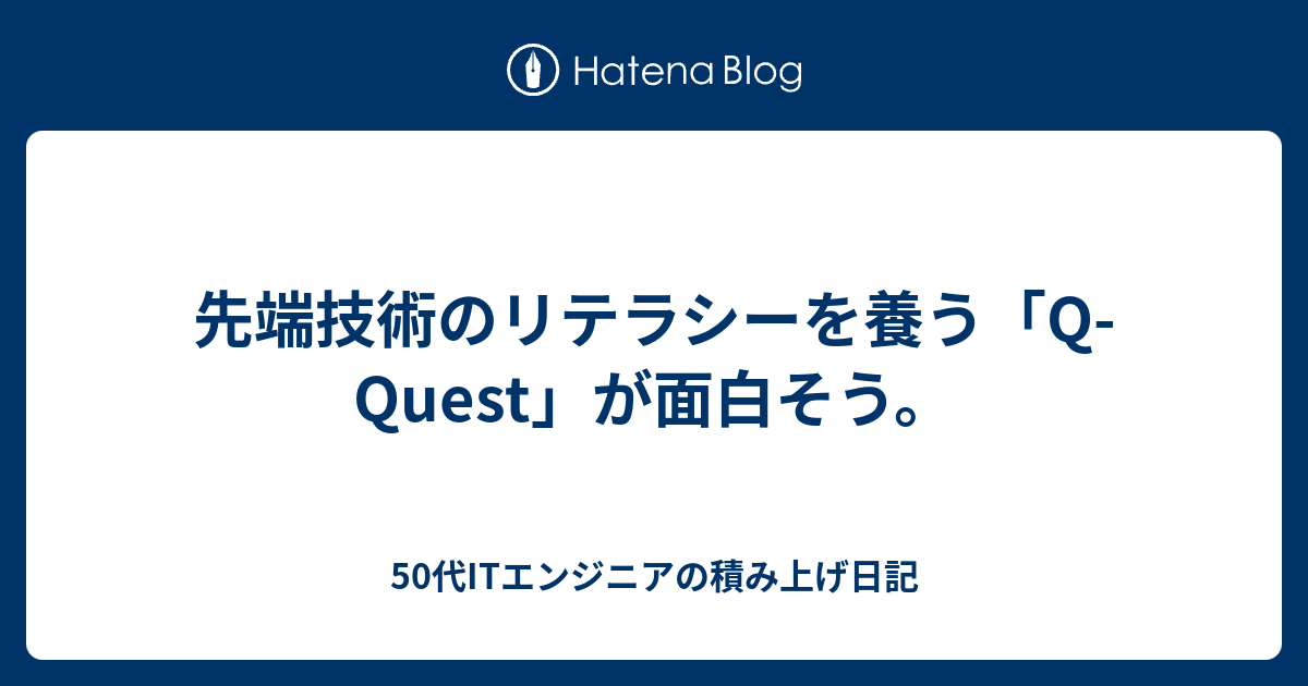 先端技術のリテラシーを養う「Q-Quest」が面白そう。 - 50代ITエンジニアの積み上げ日記