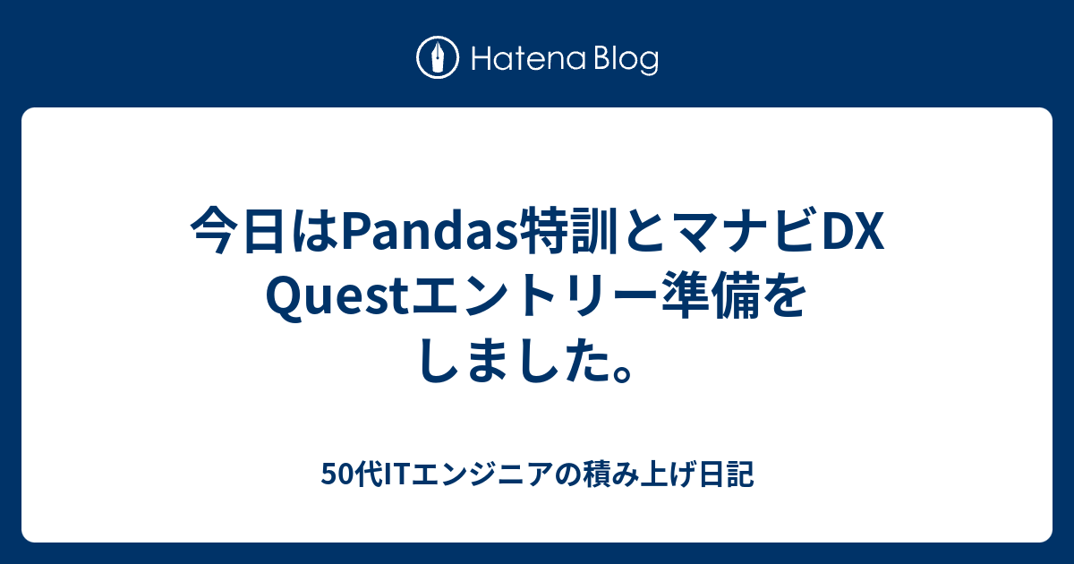 今日はPandas特訓とマナビDX Questエントリー準備をしました。 - 50代ITエンジニアの積み上げ日記