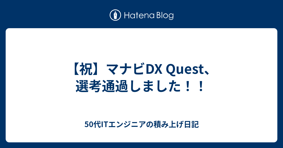 【祝】マナビDX Quest、選考通過しました！！ - 50代ITエンジニアの積み上げ日記