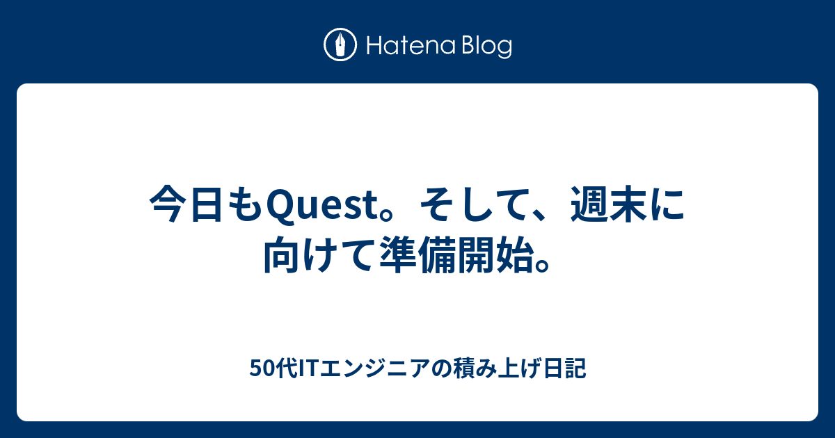 今日もQuest。そして、週末に向けて準備開始。 - 50代ITエンジニアの積み上げ日記