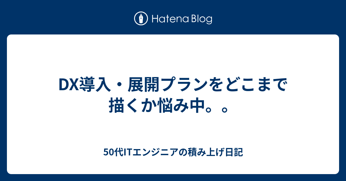 DX導入・展開プランをどこまで描くか悩み中。。 - 50代ITエンジニアの積み上げ日記