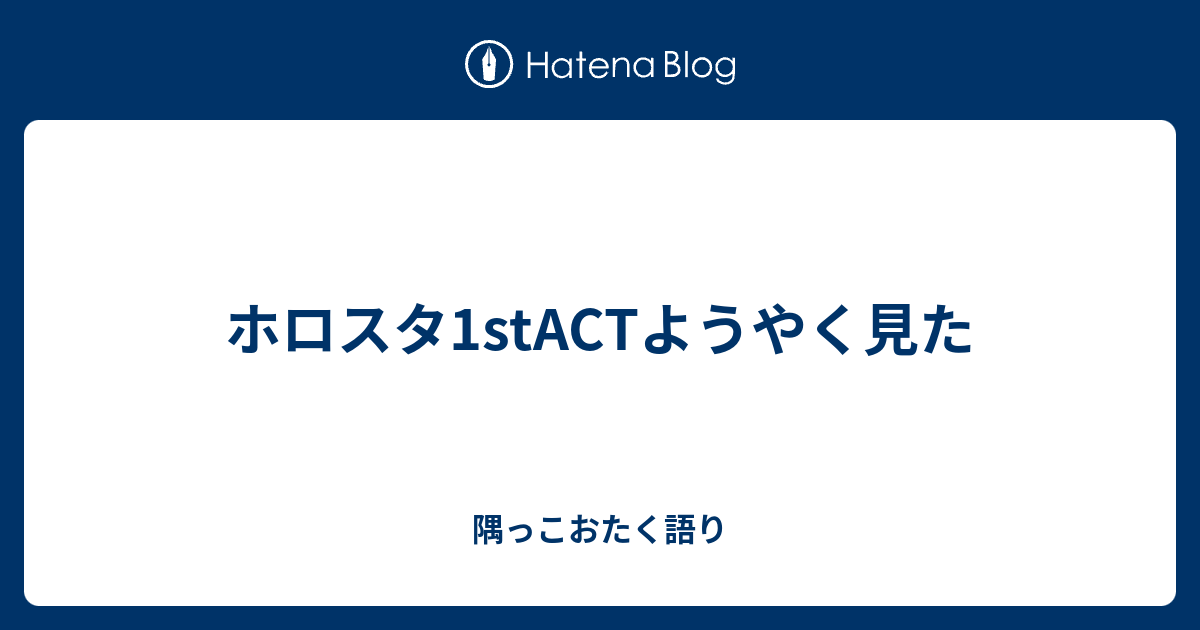 ホロスタ1stACTようやく見た - 隅っこおたく語り