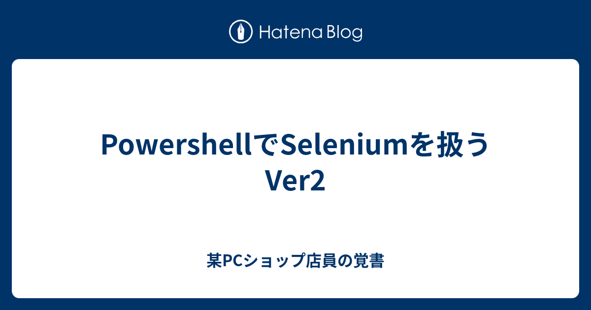 PowershellでSeleniumを扱う Ver2 - 某PCショップ店員の覚書