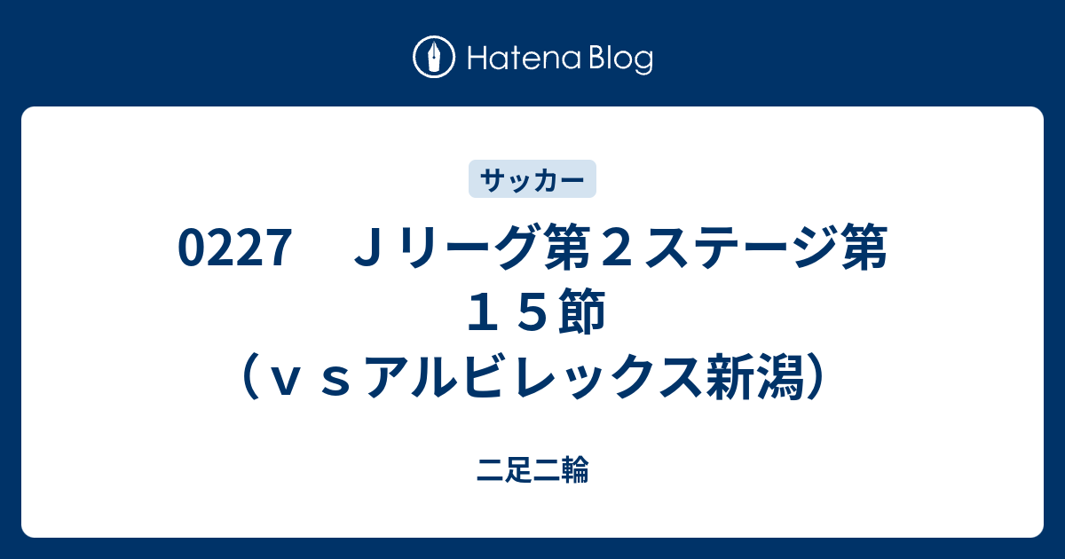 0227 Jリーグ第2ステージ第15節（vsアルビレックス新潟） - 二足二輪