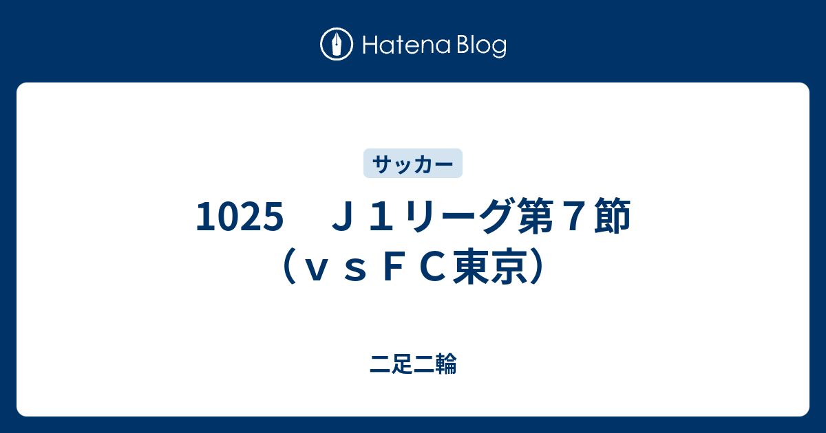1025 J1リーグ第7節（vsFC東京） - 二足二輪