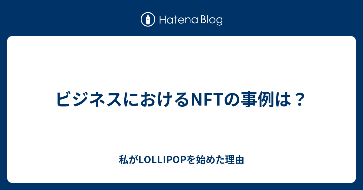 ビジネスにおけるNFTの事例は？ - 私がLOLLIPOPを始めた理由