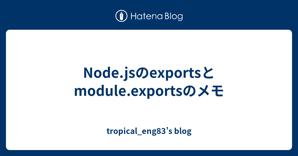 Node.jsのexportsとmodule.exportsのメモ - tropical_eng83’s blog