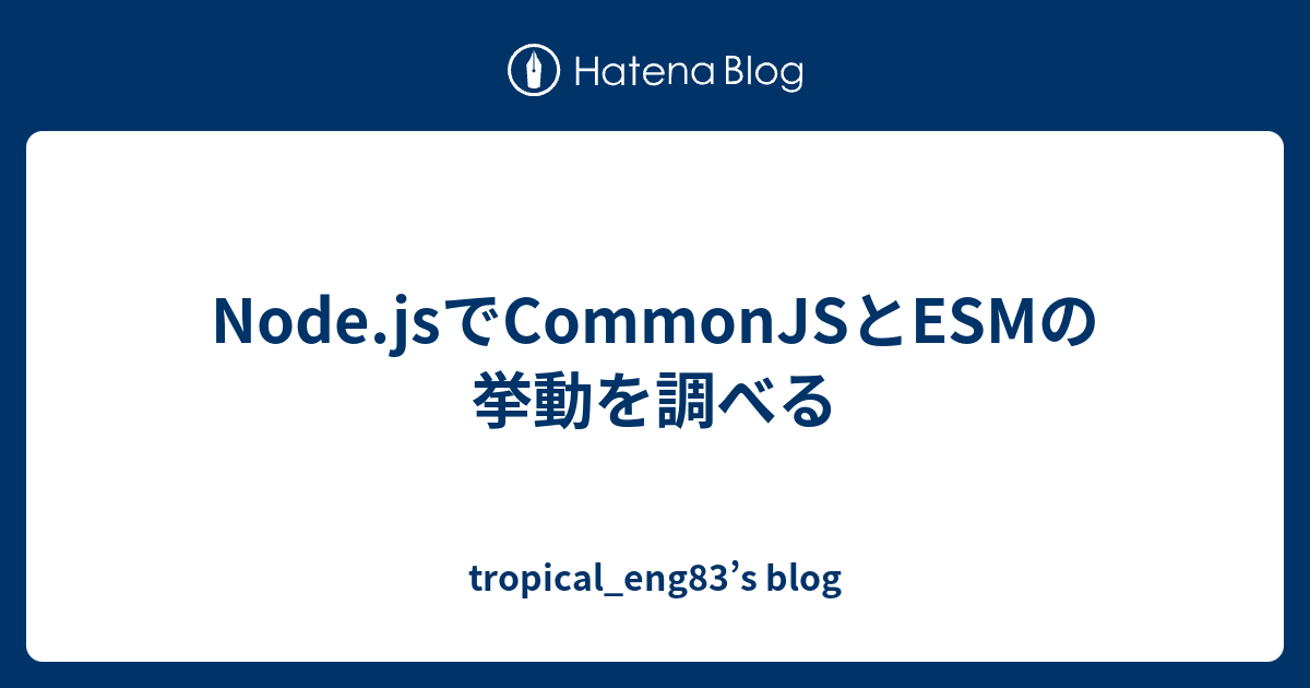 Node.jsでCommonJSとESMの挙動を調べる - tropical_eng83’s blog