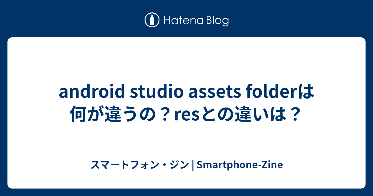 android studio assets folderは何が違うの？resとの違いは？ - スマートフォン・ジン | Smartphone-Zine