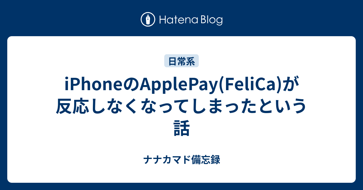 iPhoneのApplePay(FeliCa)が反応しなくなってしまったという話 - ナナカマド備忘録