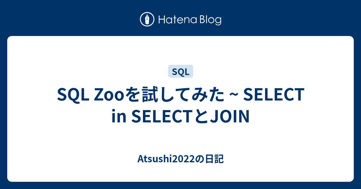 SQL Zooを試してみた ~ SELECT in SELECTとJOIN - Atsushi2022の日記