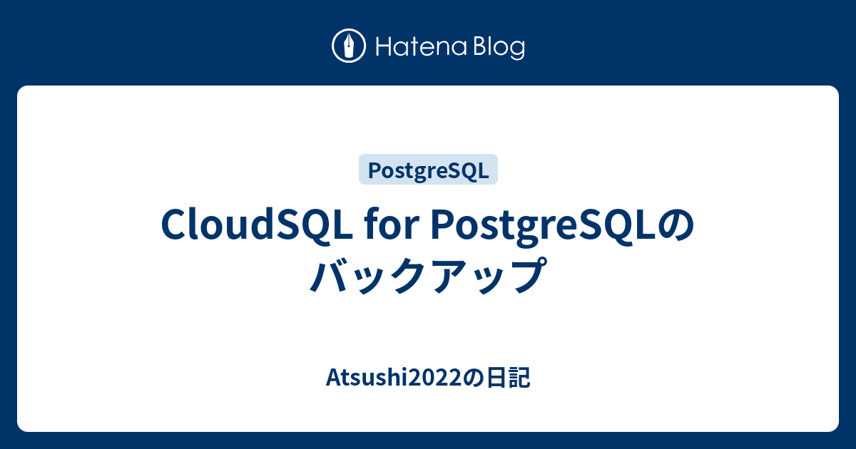 Cloudsql For Postgresqlのバックアップ Atsushi2022の日記 