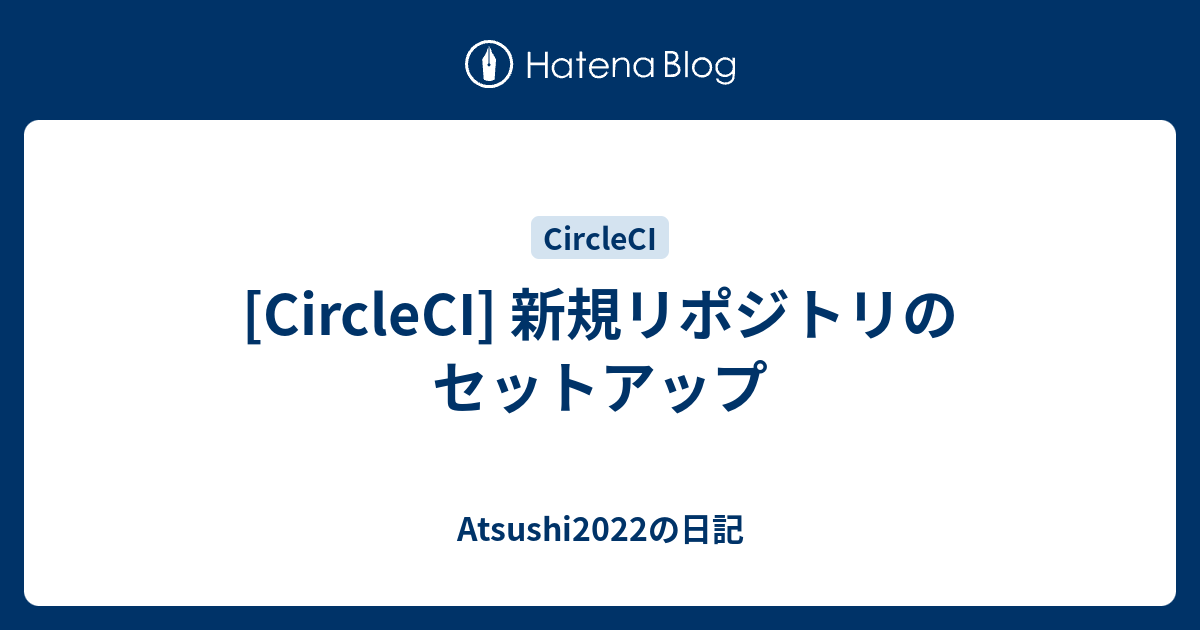 [CircleCI] 新規リポジトリのセットアップ - Atsushi2022の日記
