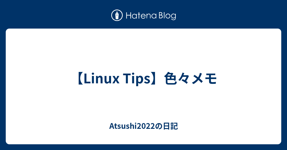【Linux Tips】色々メモ - Atsushi2022の日記
