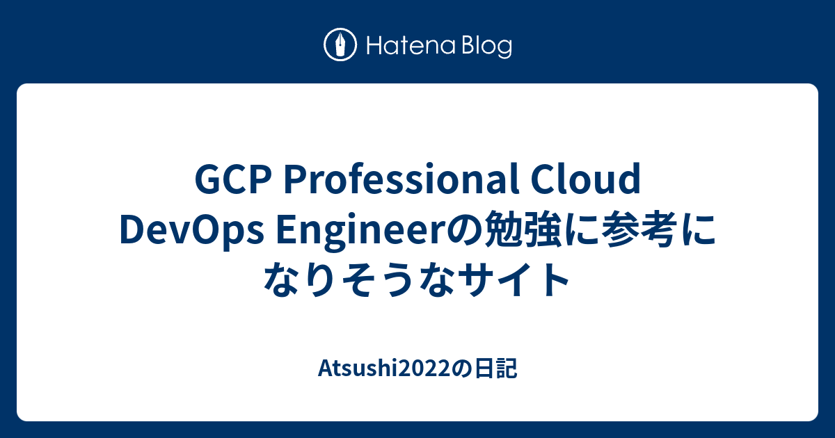 GCP Professional Cloud DevOps Engineerの勉強に参考になりそうなサイト - Atsushi2022の日記