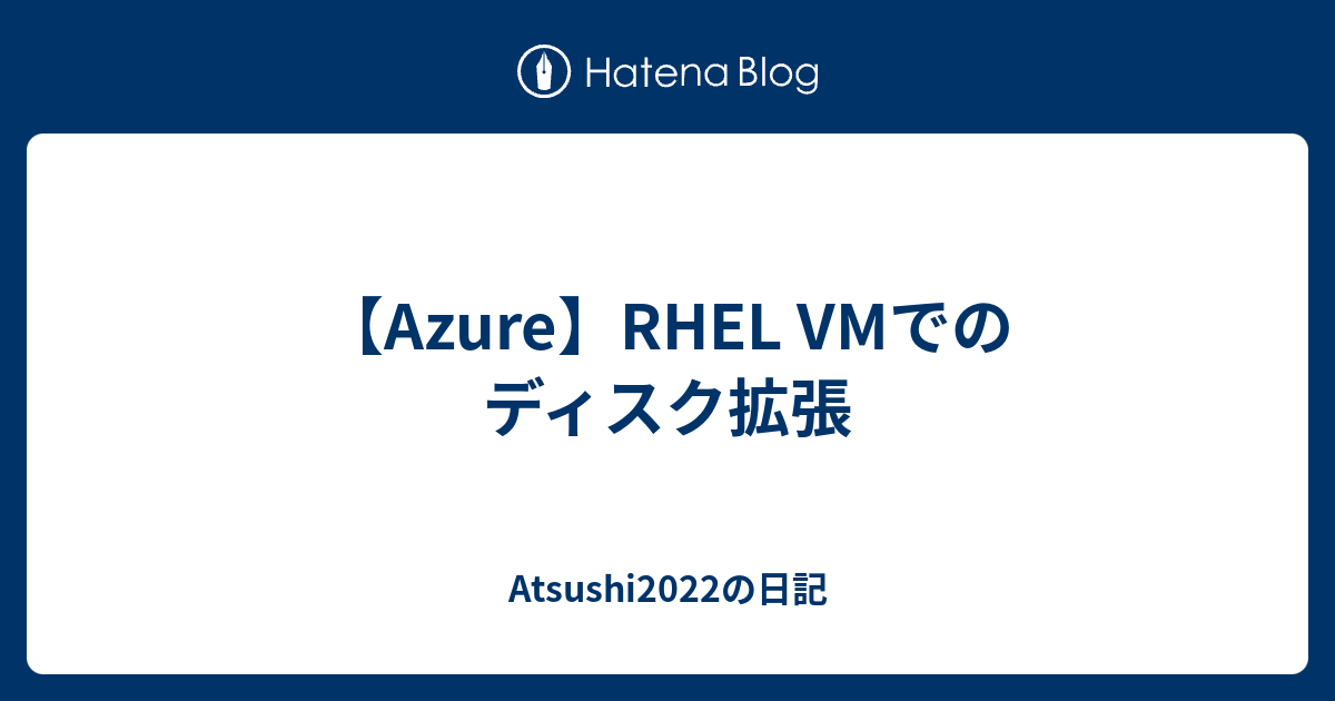 【Azure】RHEL VMでのディスク拡張 - Atsushi2022の日記