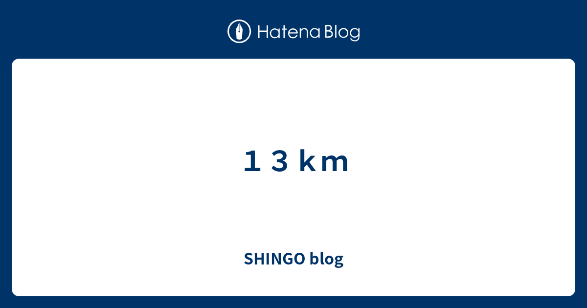 13km - SHINGO blog