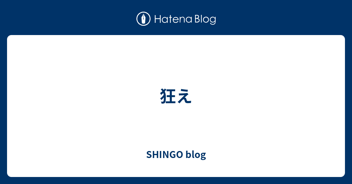狂え - SHINGO blog
