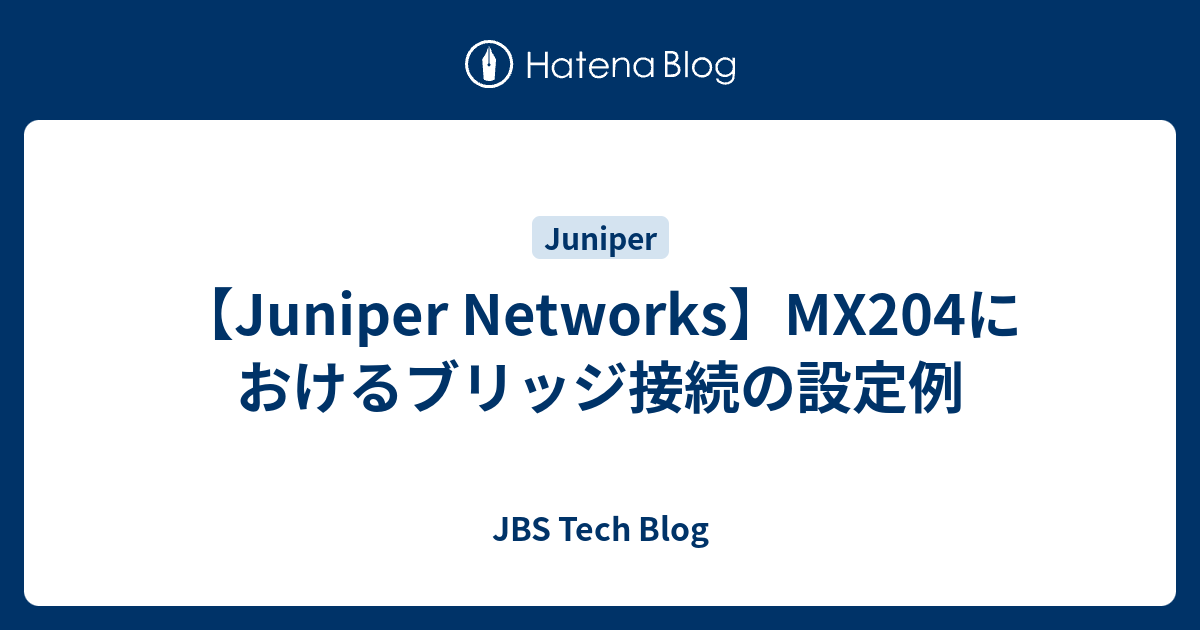 【Juniper Networks】MX204におけるブリッジ接続の設定例 - JBS Tech Blog