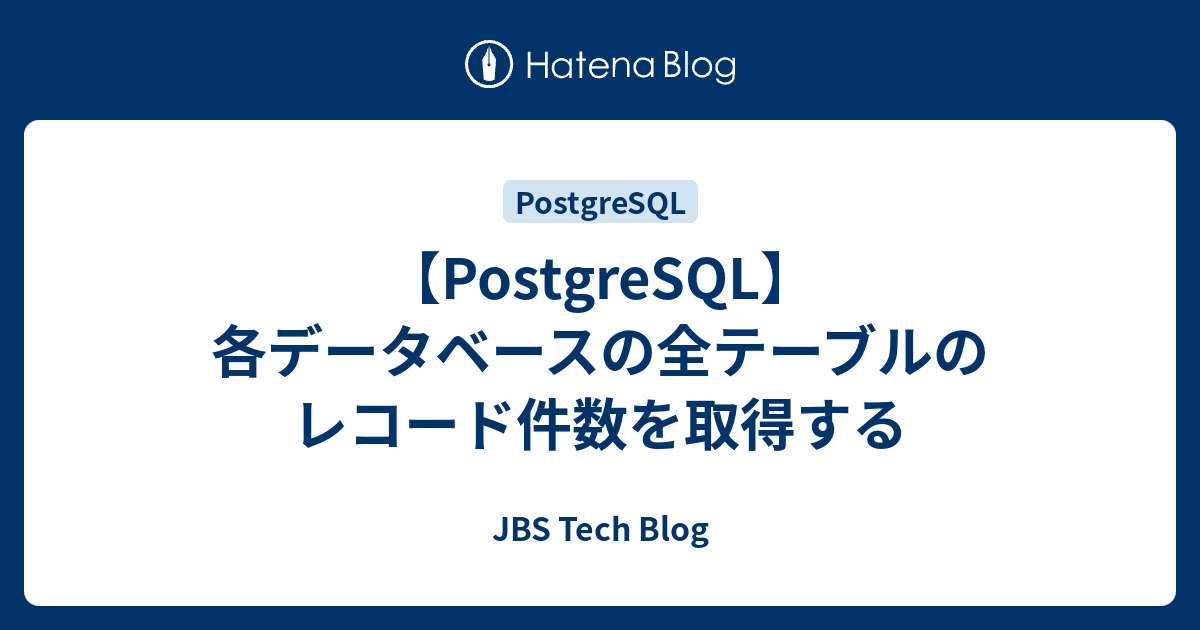 【PostgreSQL】各データベースの全テーブルのレコード件数を取得する - JBS Tech Blog