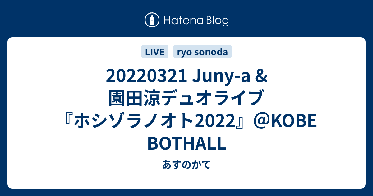 20220321 Juny-a & 園田涼デュオライブ『ホシゾラノオト2022』＠KOBE BOTHALL - あすのかて