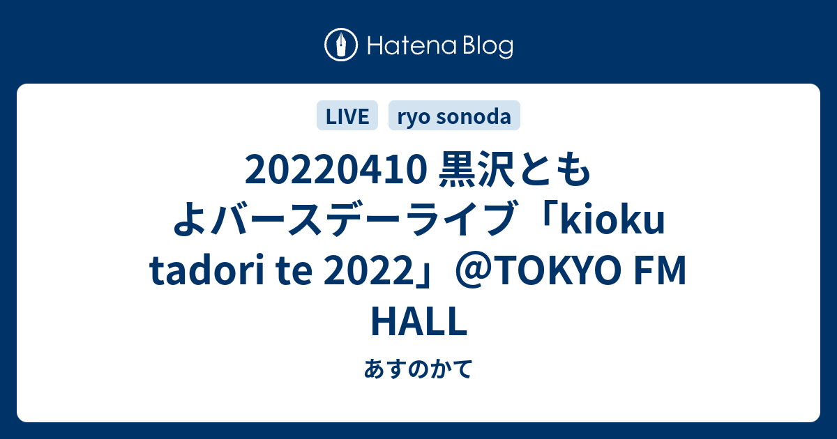 20220410 黒沢ともよバースデーライブ「kioku tadori te 2022」＠TOKYO FM HALL - あすのかて