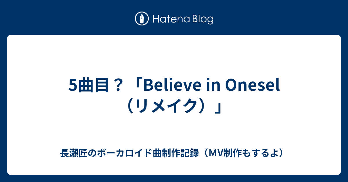5曲目？「Believe in Onesel（リメイク）」 - 長瀬匠のボーカロイド曲制作記録（MV制作もするよ）