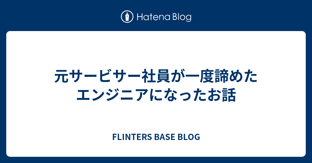 元サービサー社員が一度諦めたエンジニアになったお話 - FLINTERS BASE BLOG