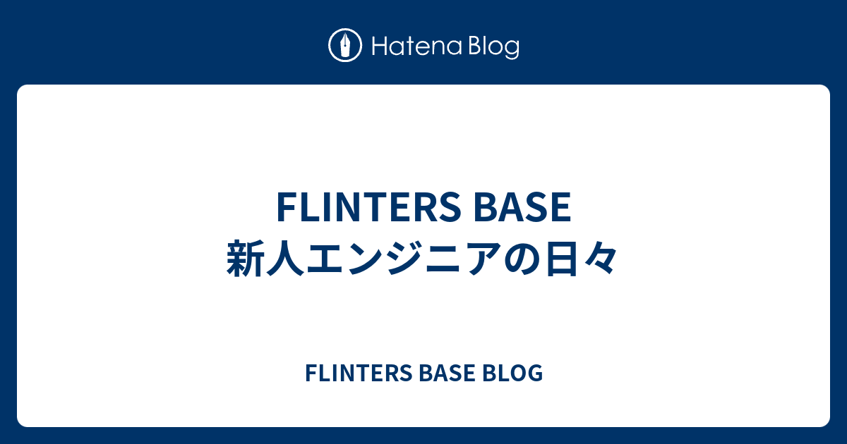 FLINTERS BASE 新人エンジニアの日々 - FLINTERS BASE BLOG