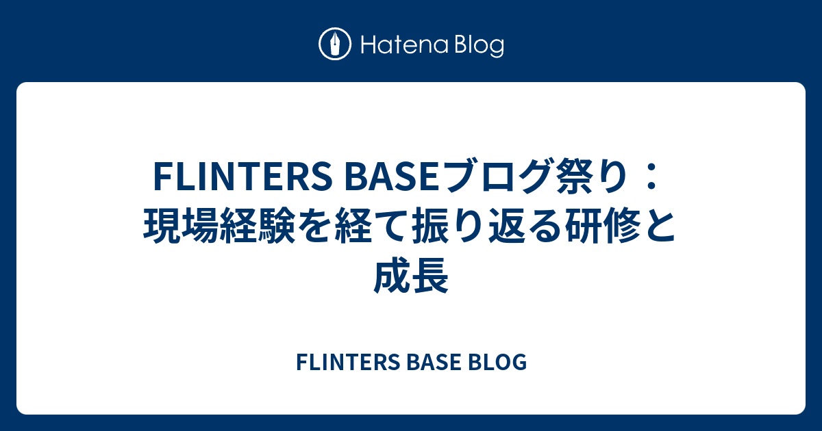 FLINTERS BASEブログ祭り：現場経験を経て振り返る研修と成長 - FLINTERS BASE BLOG