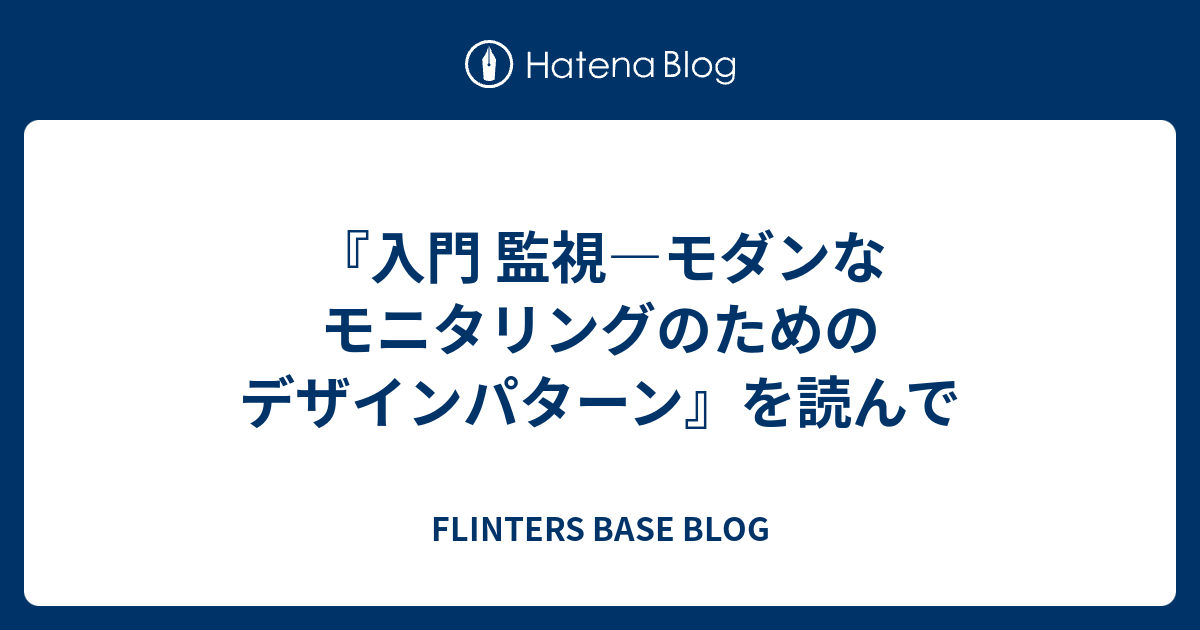 『入門 監視―モダンなモニタリングのためのデザインパターン』を読んで - FLINTERS BASE BLOG