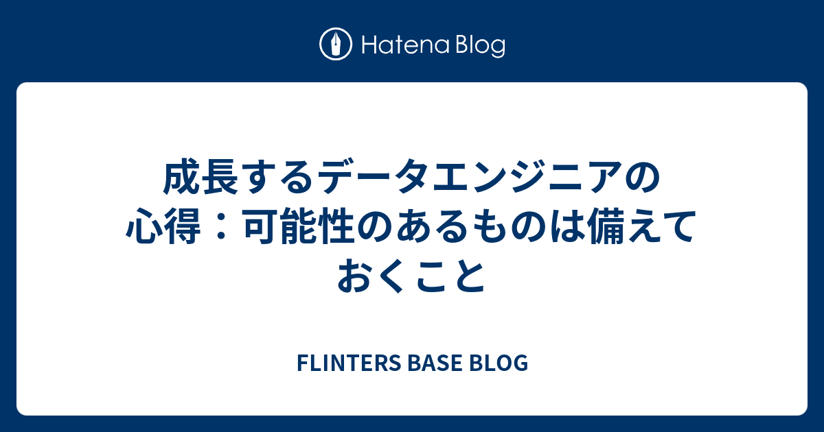 成長するデータエンジニアの心得：可能性のあるものは備えておくこと - FLINTERS BASE BLOG