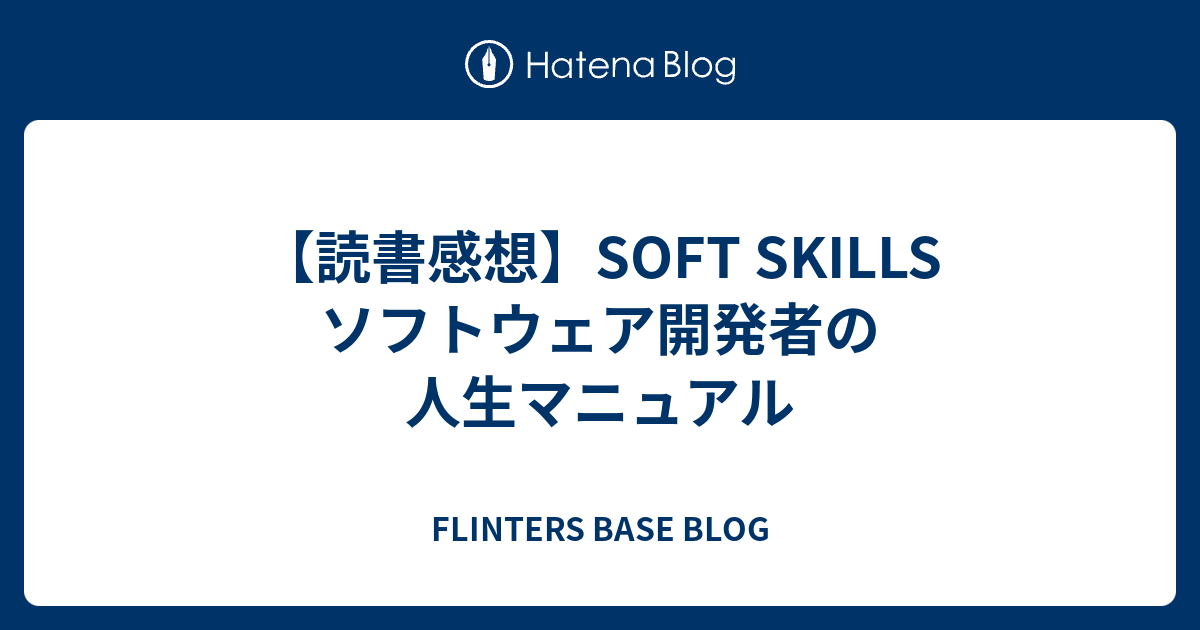 【読書感想】SOFT SKILLS ソフトウェア開発者の人生マニュアル - FLINTERS BASE BLOG