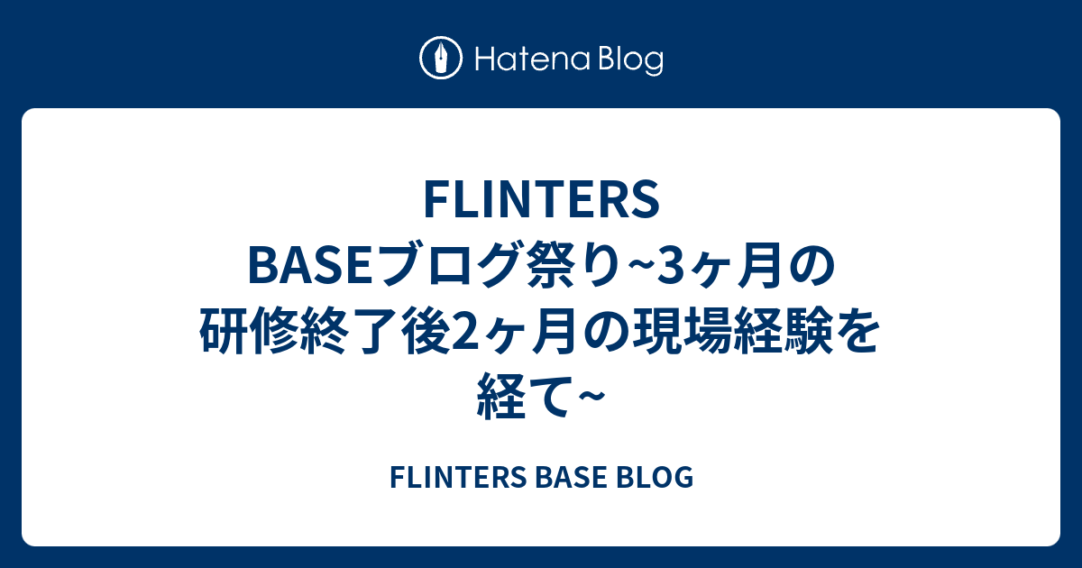 FLINTERS BASEブログ祭り~3ヶ月の研修終了後2ヶ月の現場経験を経て~ - FLINTERS BASE BLOG