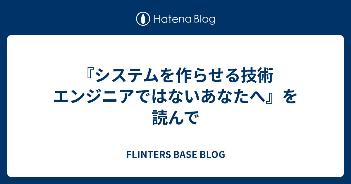 『システムを作らせる技術 エンジニアではないあなたへ』を読んで - FLINTERS BASE BLOG