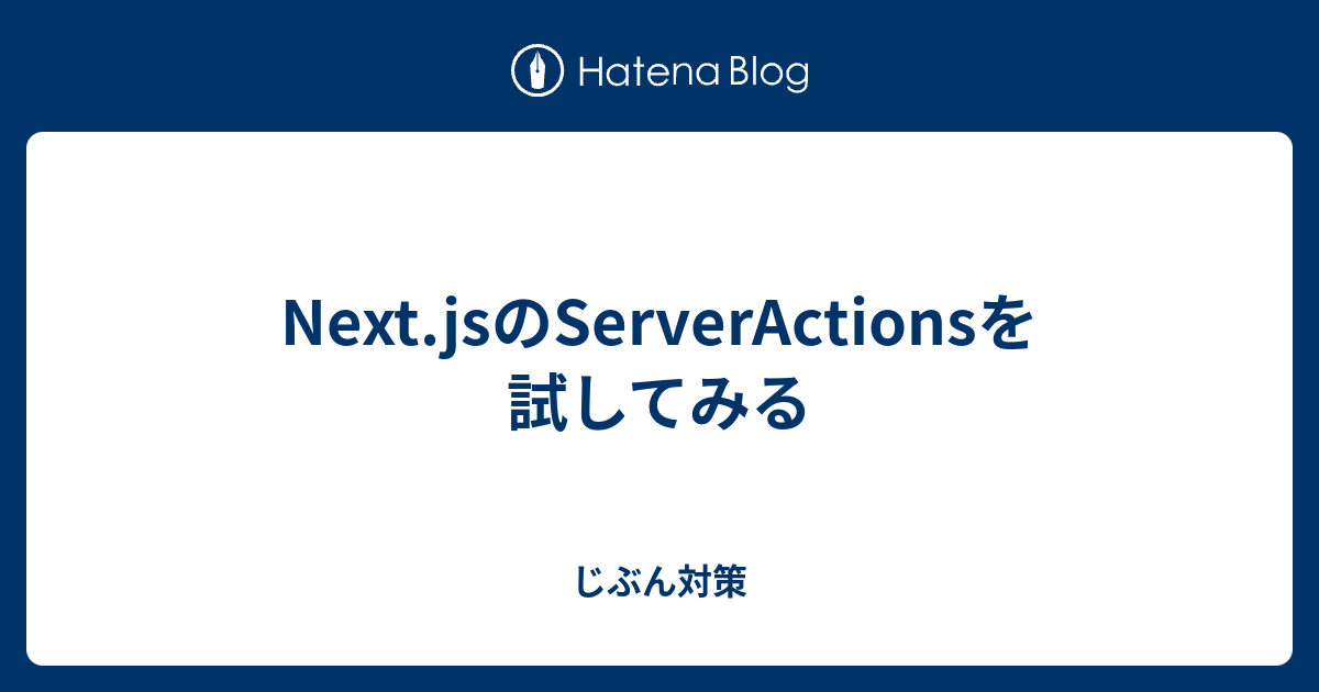 Next.jsのServerActionsを試してみる - じぶん対策