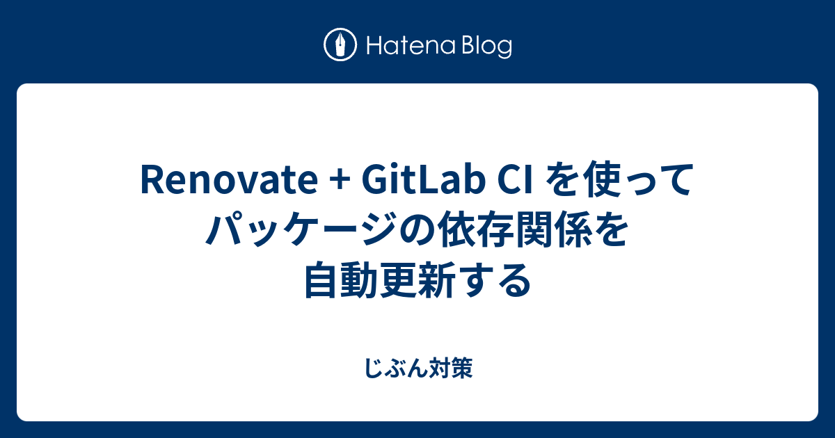 Renovate + GitLab CI を使ってパッケージの依存関係を自動更新する - じぶん対策