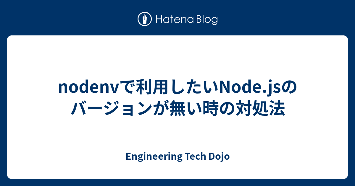 nodenvで利用したいNode.jsのバージョンが無い時の対処法 - Engineering Tech Dojo