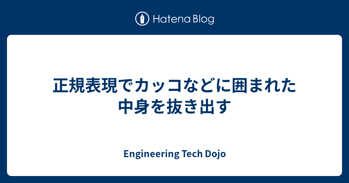 正規表現でカッコなどに囲まれた中身を抜き出す - Engineering Tech Dojo