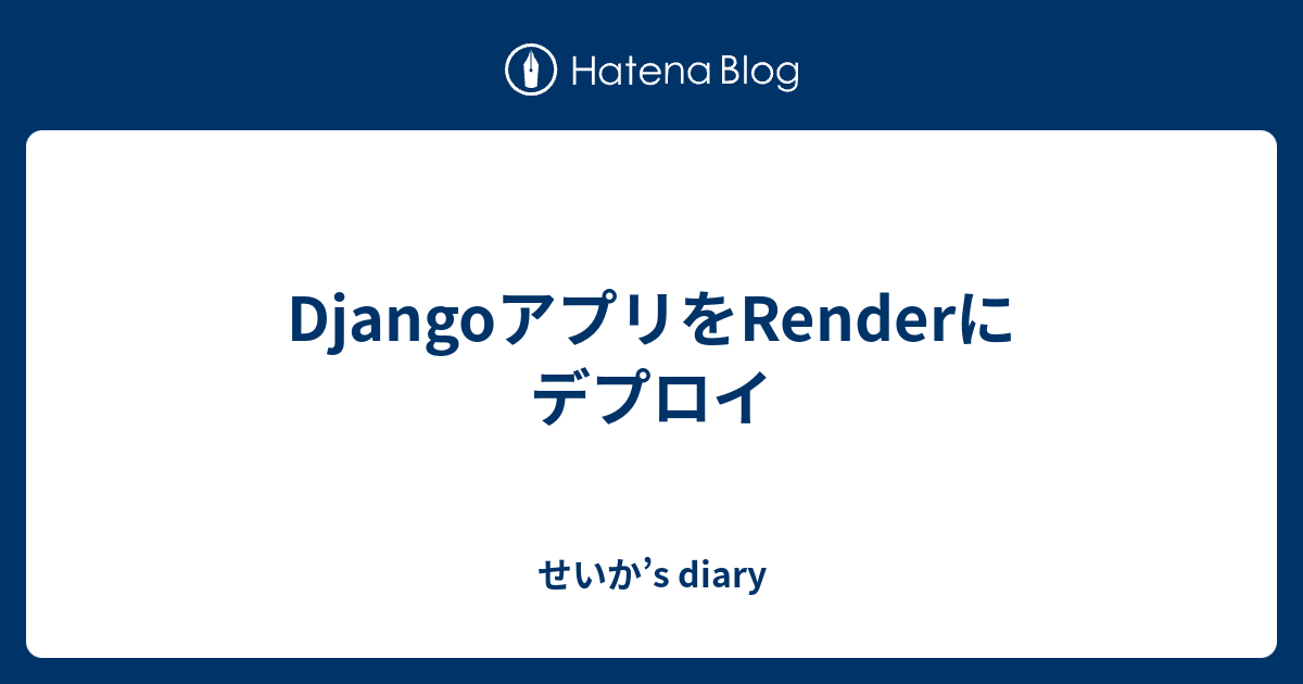 DjangoアプリをRenderにデプロイ - せいか’s diary