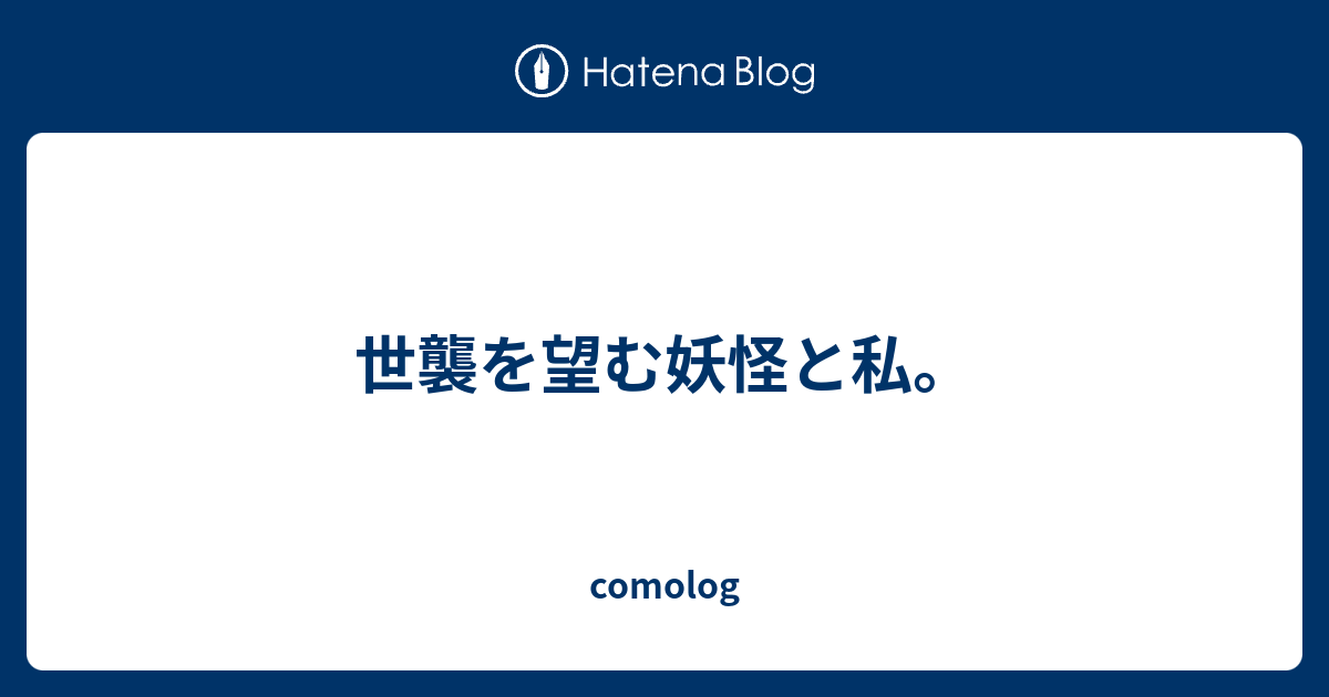 世襲を望む妖怪と私。 - comolog