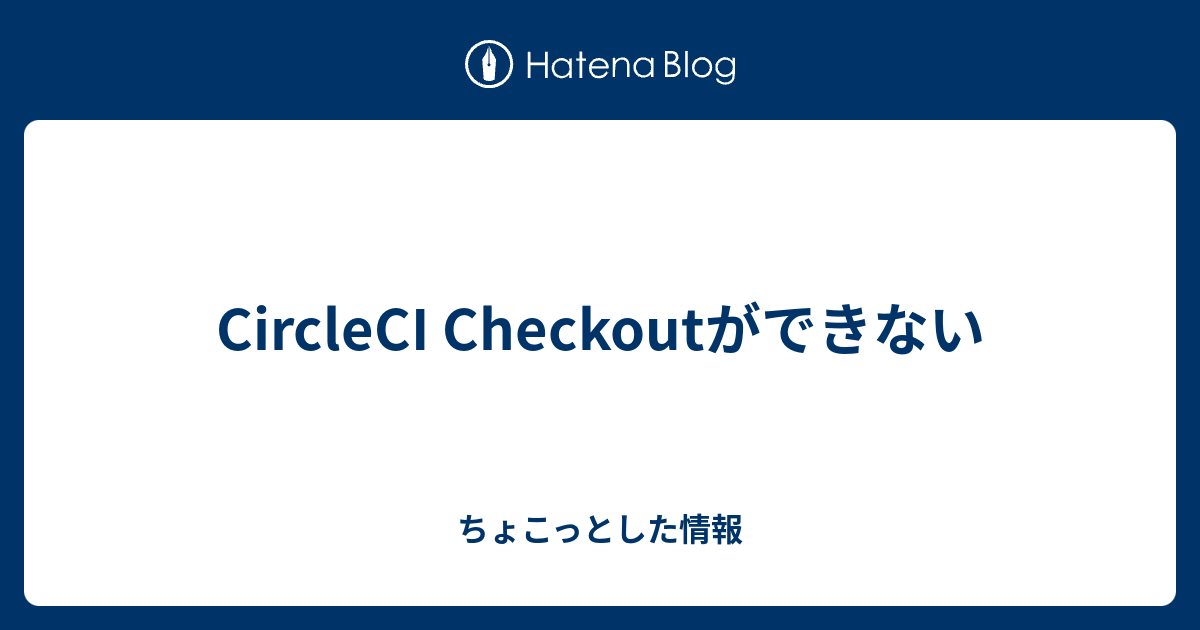CircleCI Checkoutができない - ちょこっとした情報