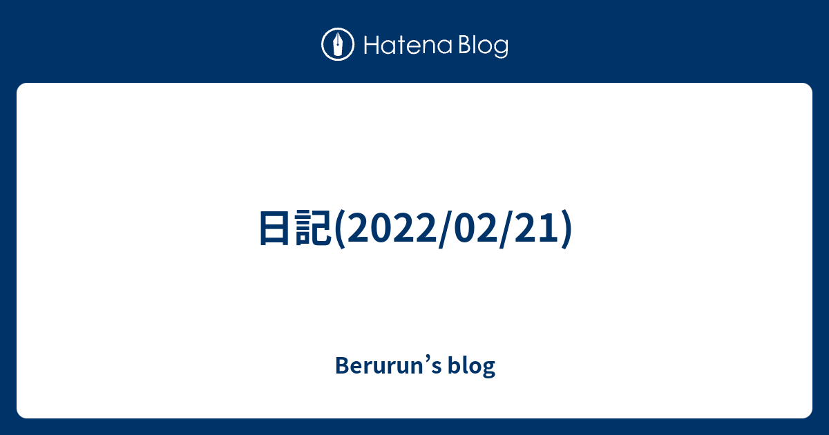 日記(2022/02/21) - Berurun’s blog